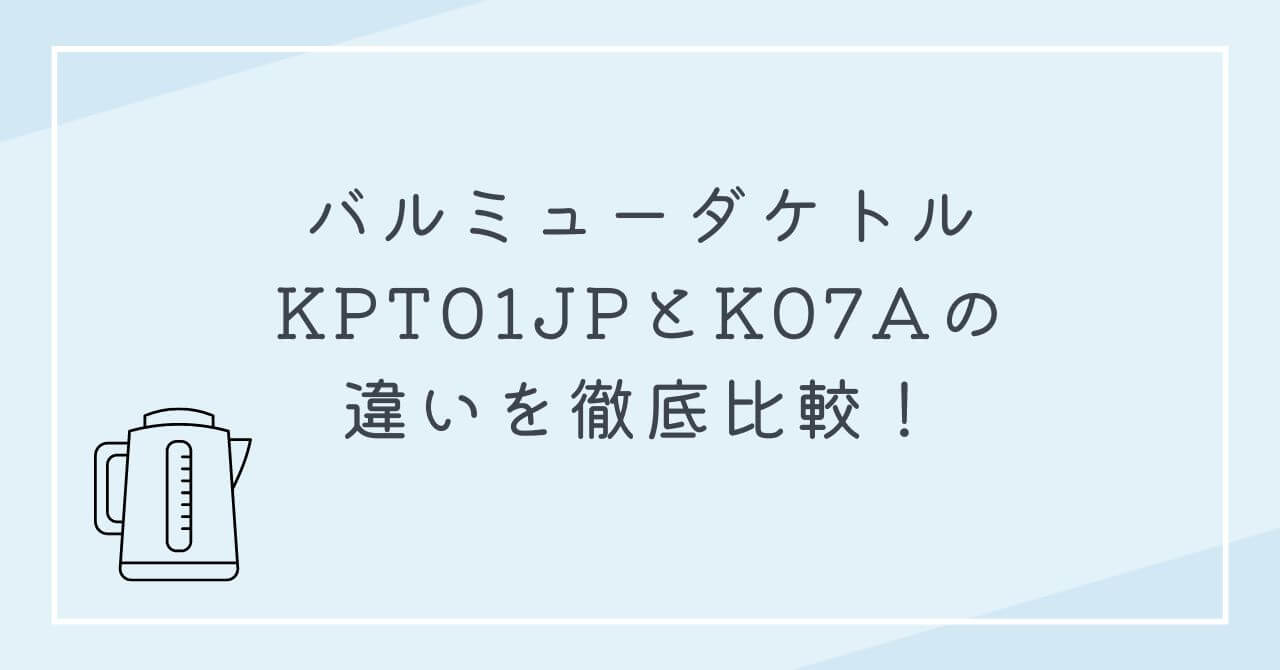 バルミューダケトル新型の違い！KPT01JP（2024発売）とK07Aを徹底比較！ | ときめきの木